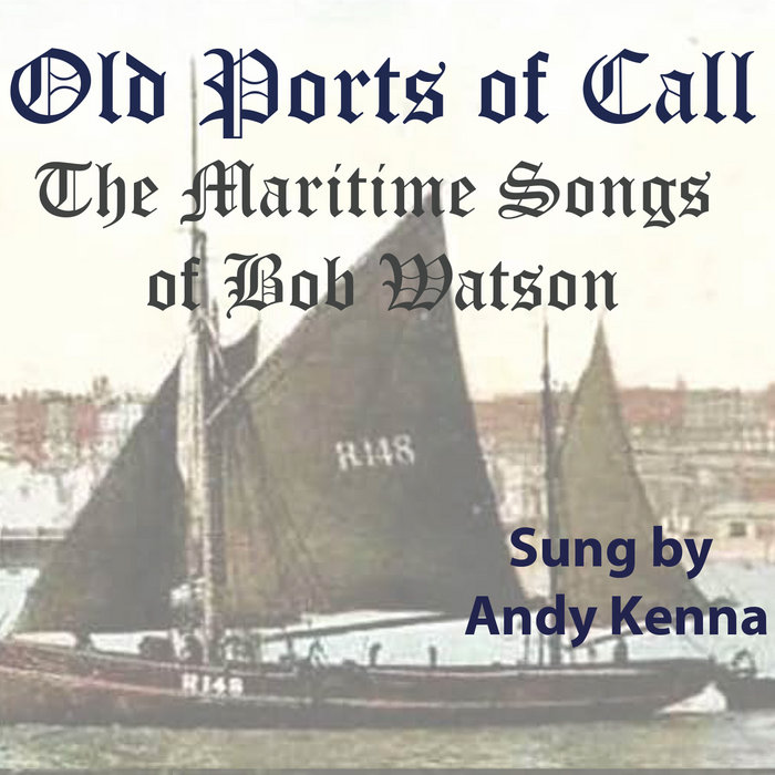 Old Ports of Call - The Maritime Songs of Bob Watson | Andy Kenna