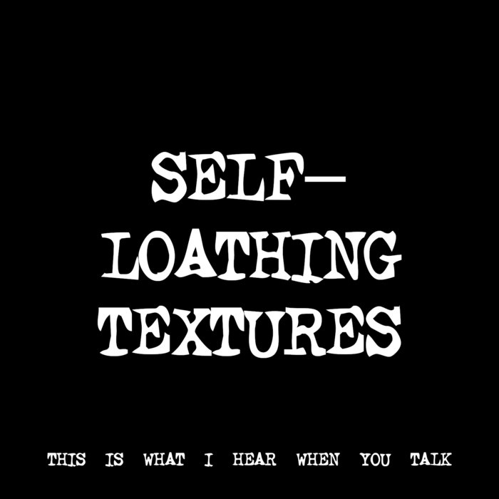 SELF-LOATHING TEXTURES [TF01251] | THIS IS WHAT I HEAR WHEN YOU TALK ...