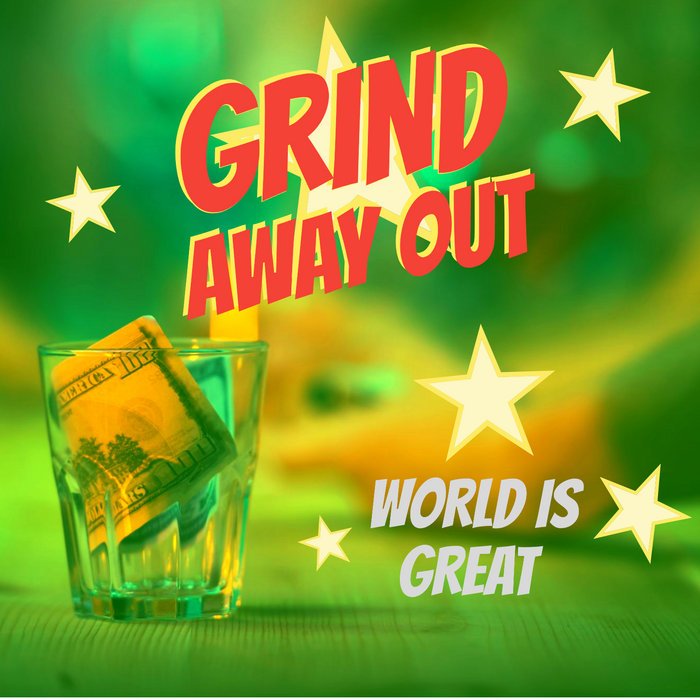 World is great | GRIND AWAY OUT