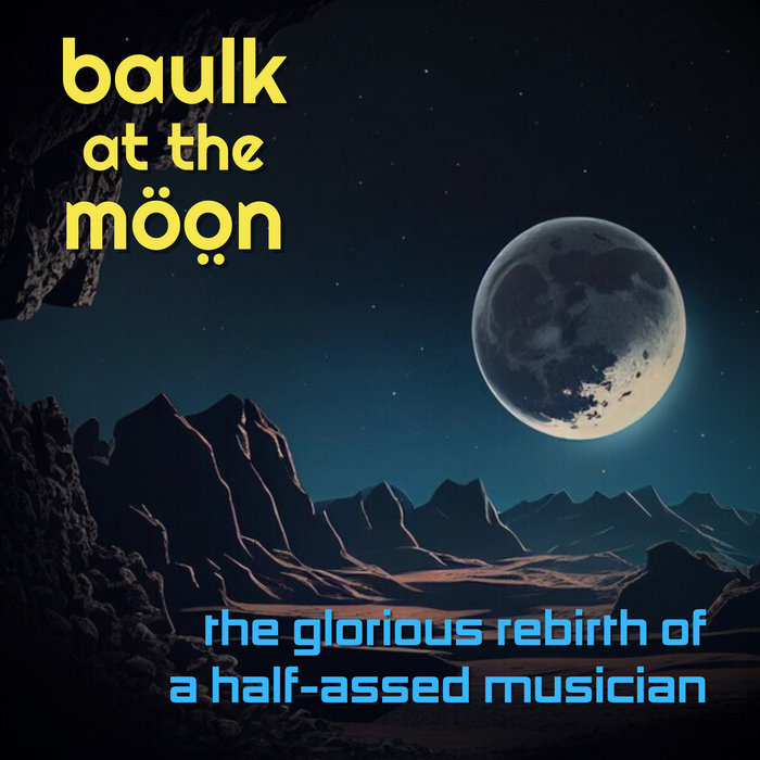 The Glorious Rebirth of a Half-assed Musician | Baulk at the Moon