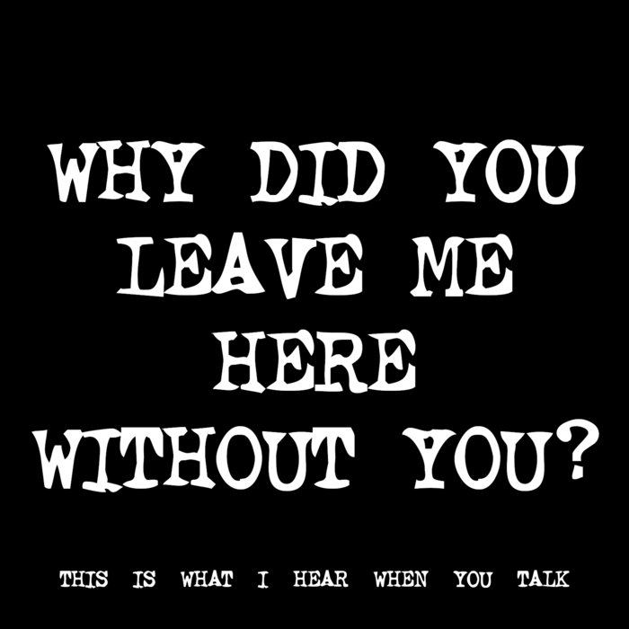 WHY DID YOU LEAVE ME HERE WITHOUT YOU? [TF00356] | THIS IS WHAT I HEAR ...