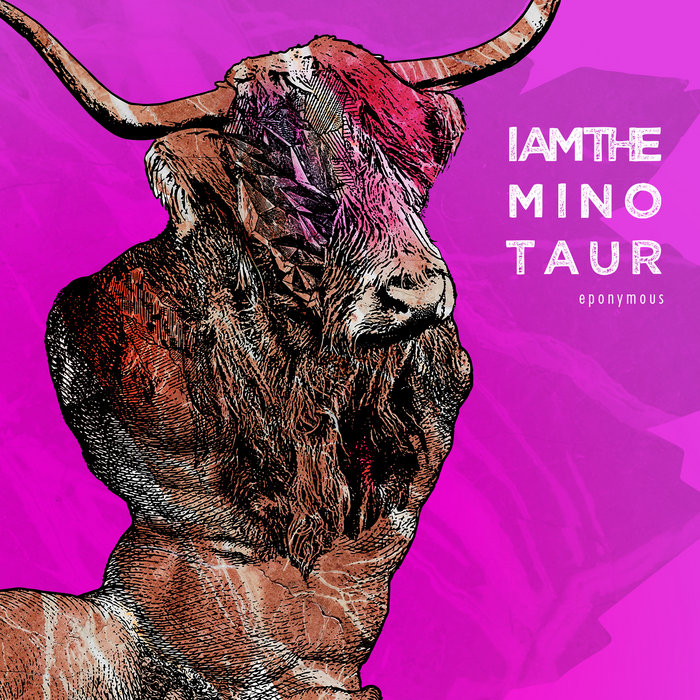 Eponymous | I AM THE MINOTAUR | I am the minotaur