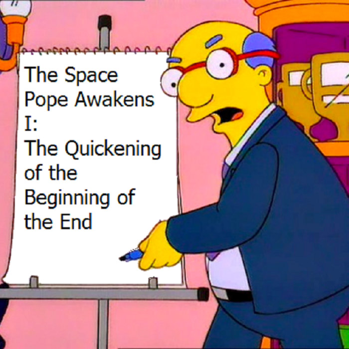 The Space Pope Awakens I: The Quickening of the Beginning of the End ...