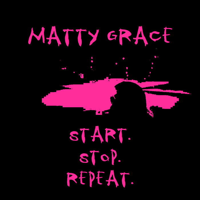 Start. Stop. Repeat. | Matty Grace
