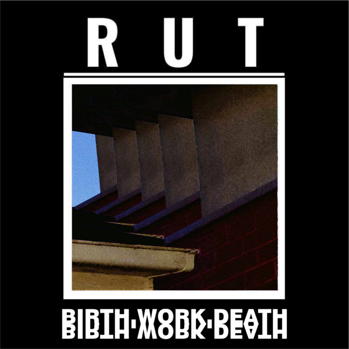 BIRTH. WORK. DEATH | RUT