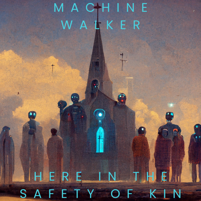 Here In The Safety Of Kin | Machine Walker
