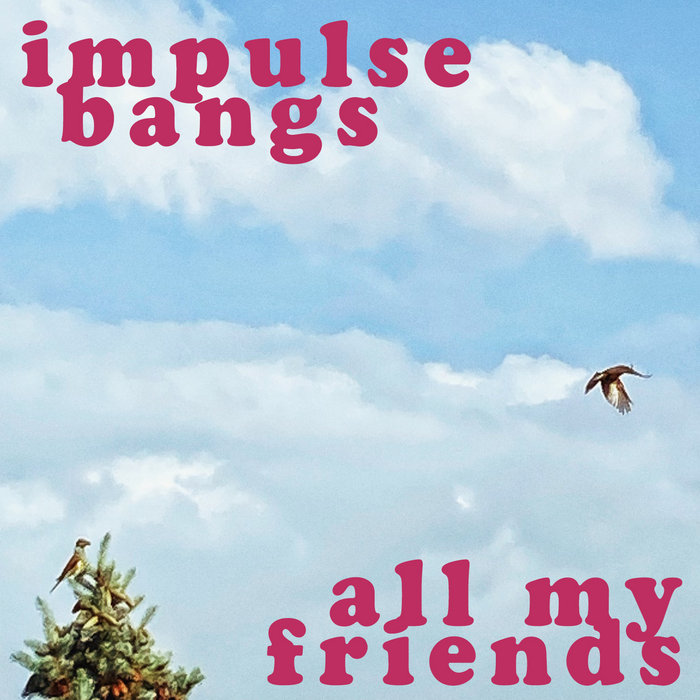 All My Friends | Impulse Bangs