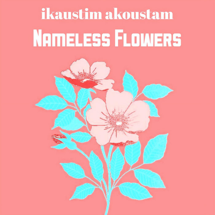Nameless Flowers | ikaustim akoustam | Matsuoka Seisaku(松岡制作)