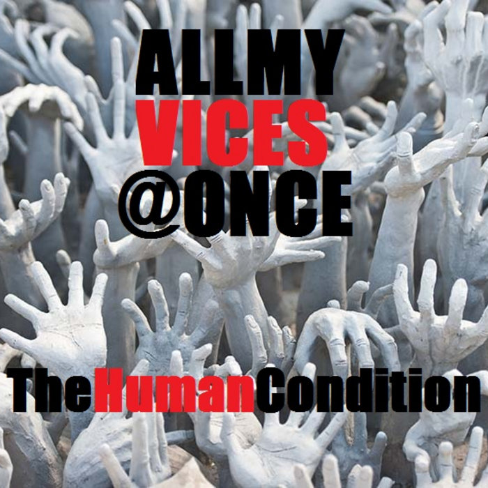 The Human Condition | ALL MY VICES @ ONCE