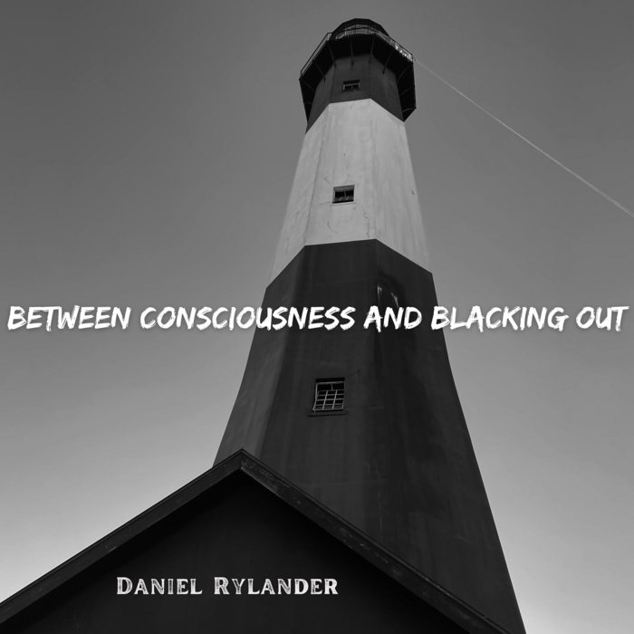 Between Consciousness & Blacking Out | Daniel Rylander