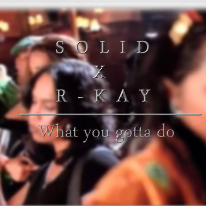 R-kay & Solid | What You Gotta Do (Produced By R-kay) | Solid & R-kay ...