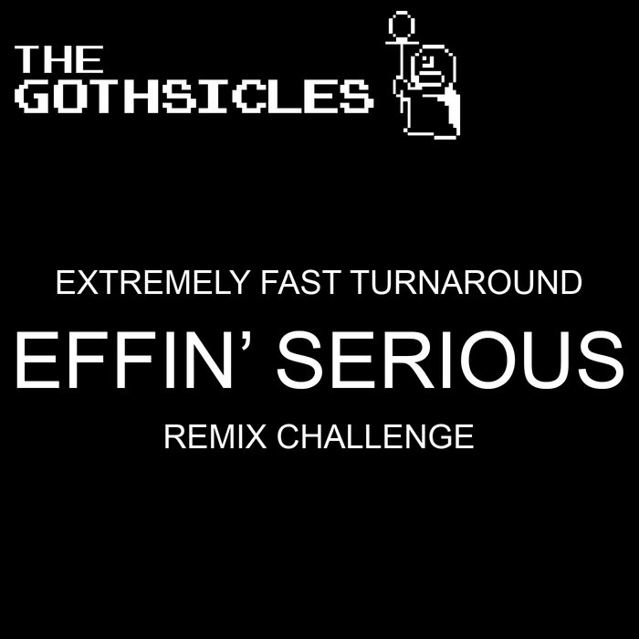 Extremely Fast Turnaround Effin' Serious Remix Challange | The Gothsicles