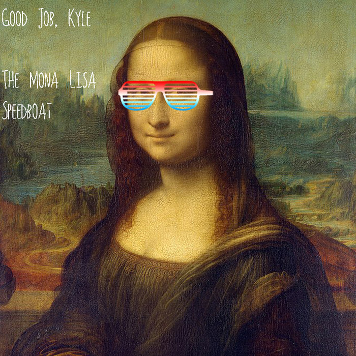 The Mona Lisa Speedboat | Good Job, Kyle