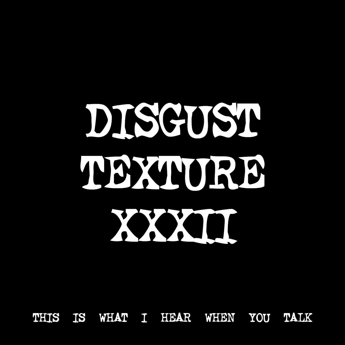 DISGUST TEXTURE XXXII [TF01156] | THIS IS WHAT I HEAR WHEN YOU TALK ...
