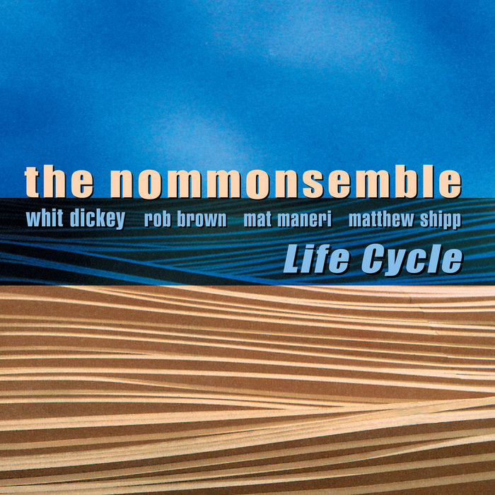 Life Cycle | The Nommonsemble : Whit Dickey / Rob Brown / Mat Maneri ...