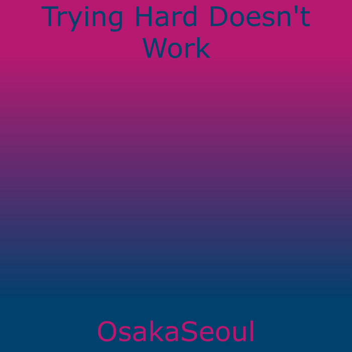 Trying Hard Doesn t Work OsakaSeoul Trying Hard Doesn t Work OsakaSeoul