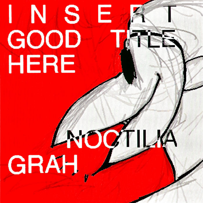 Insert Good Title Here | Noctilia Grah