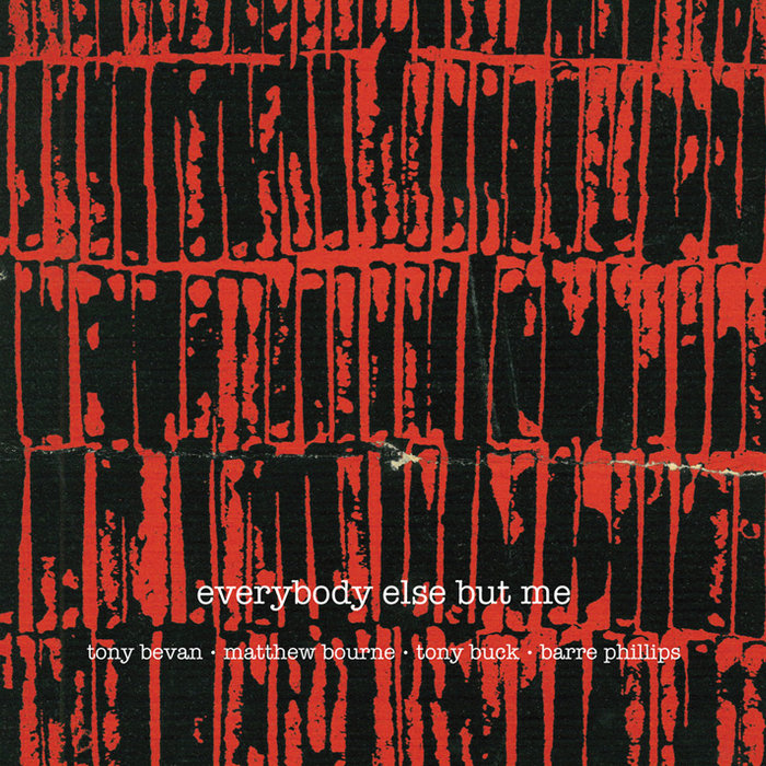 Everybody Else But Me | Tony Bevan / Matthew Bourne / Tony Buck / Barre ...