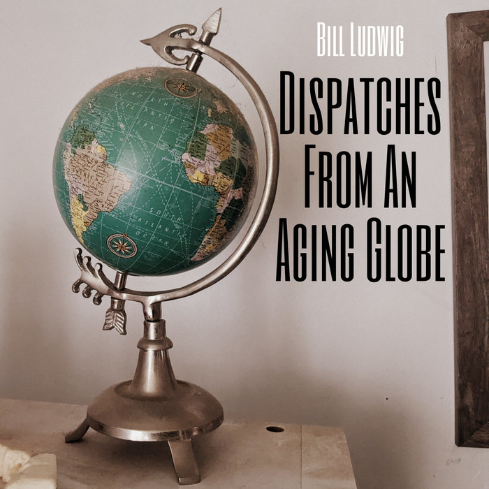 Dispatches From An Aging Globe | Bill Ludwig