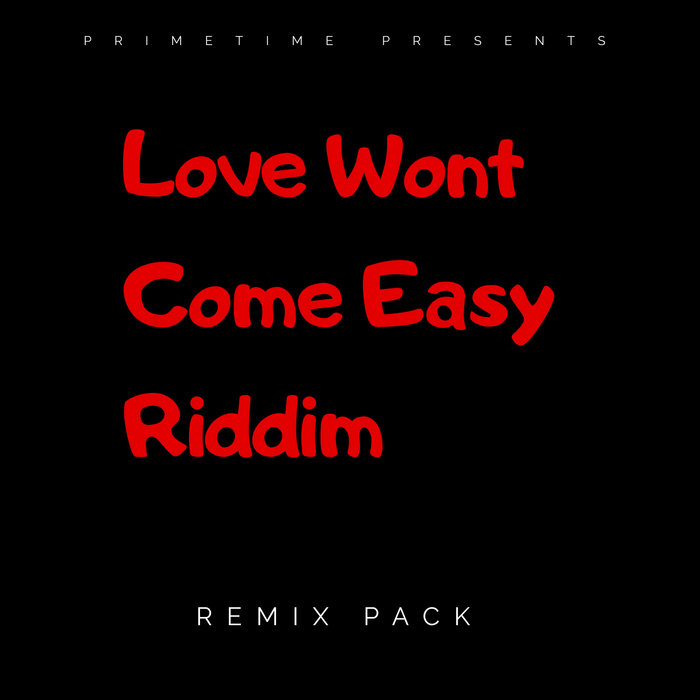 LOVE WONT COME EASY RIDDIM REMIXES | PRIMETIME MUSIQ