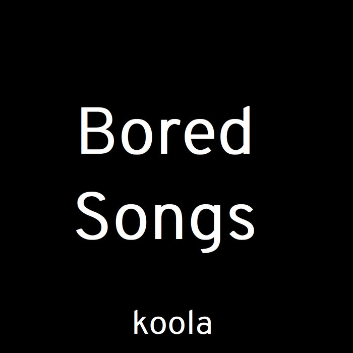 Bored Songs | koola6
