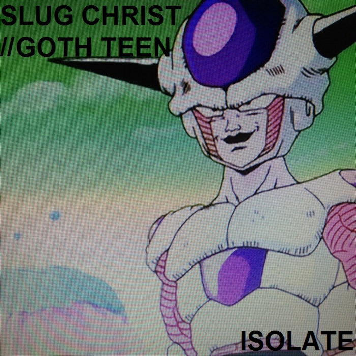 ISOLATE | GOTH TEEN // SLUG CHRIST | GOTH TEEN
