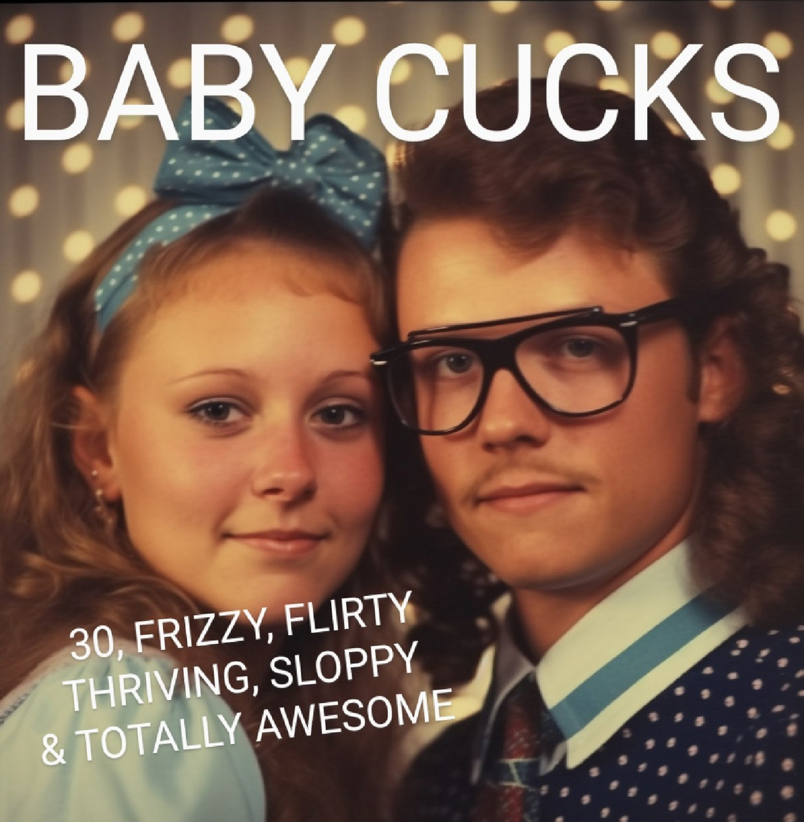 Baby Cucks - 30, Frizzy, Flirty, Thriving, Sloppy, & Totally Awesome ...