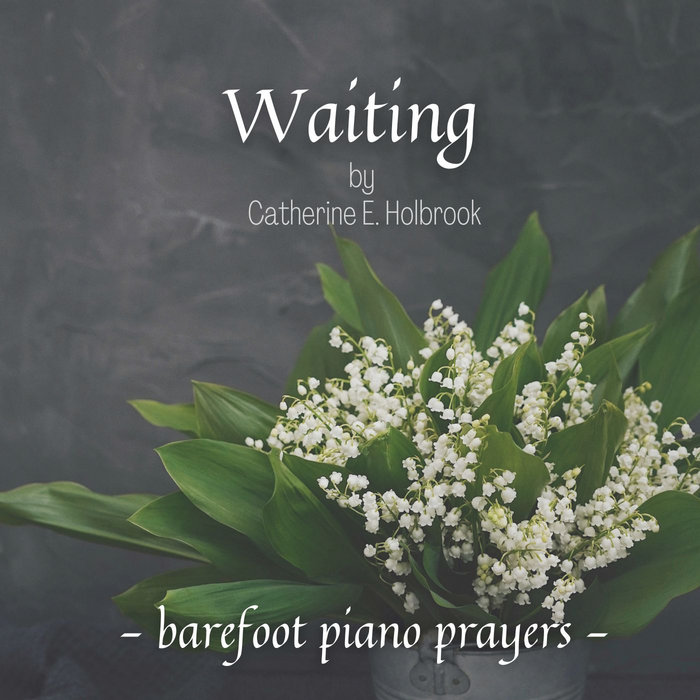 Waiting | Catherine E. Holbrook | Barefoot Piano Prayers