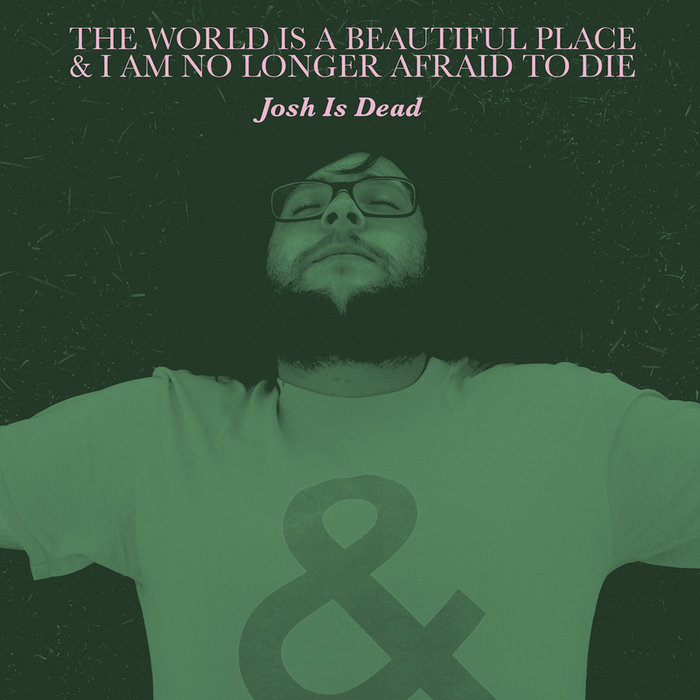 Josh Is Dead | The World is a Beautiful Place & I am No Longer Afraid ...