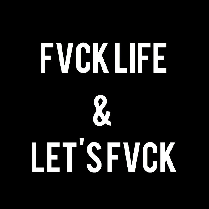 FVCK LIFE/LET'S FVCK | FVCK LIFE