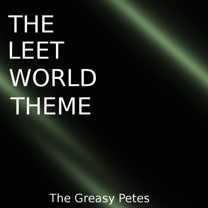 The Leet World Theme | The Greasy Petes