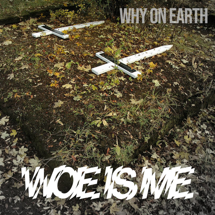 Why on Earth | WOE IS ME