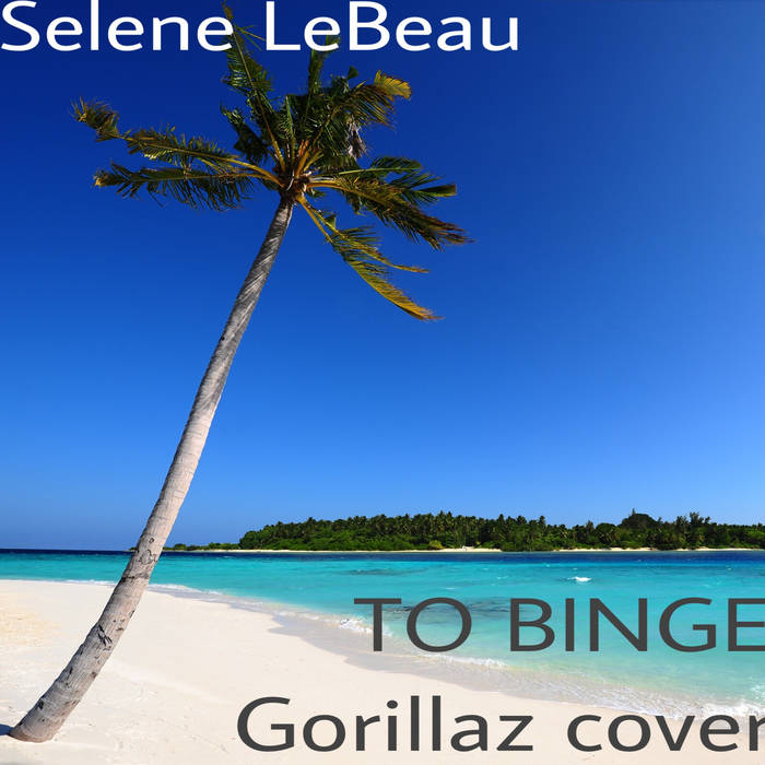 To Binge {Gorillaz Cover} | Selene LeBeau