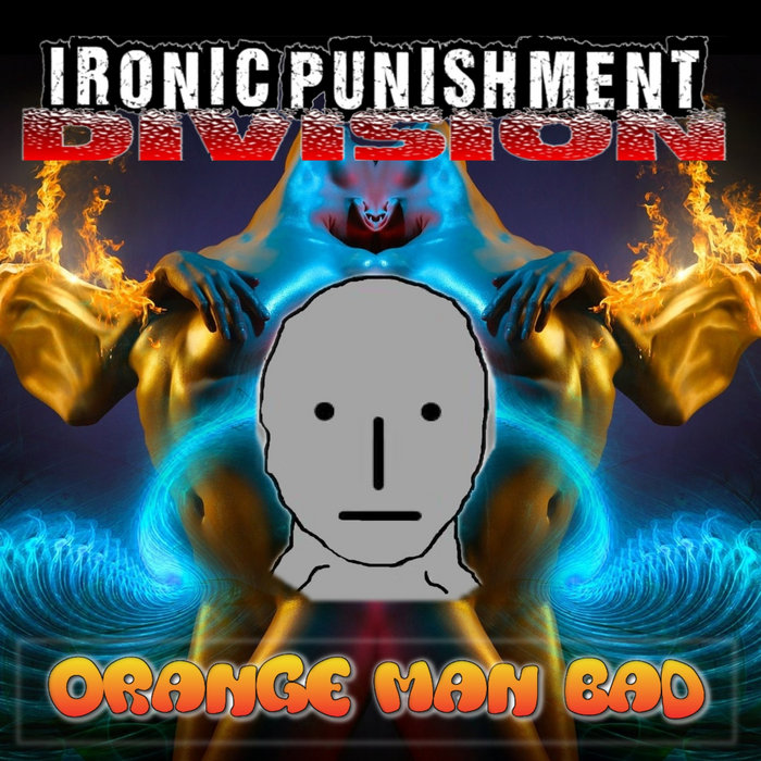 Orange Man Bad | Ironic Punishment Division