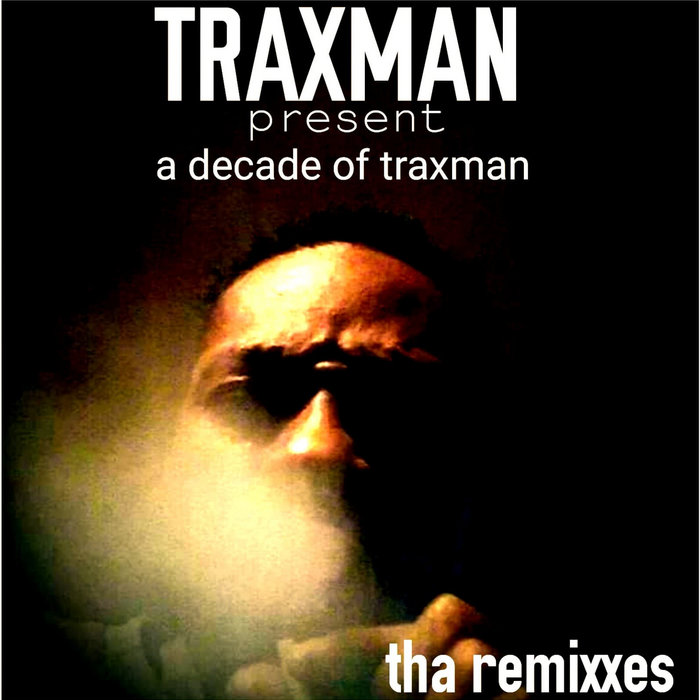 TRAXMAN presents A DECADE OF TRAXMAN REMIXXES VOL 1 | TRAXMAN