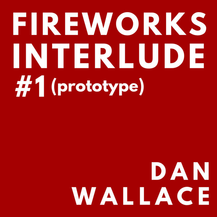 Fireworks Interlude #1 (Prototype) | Dan Jacob Wallace