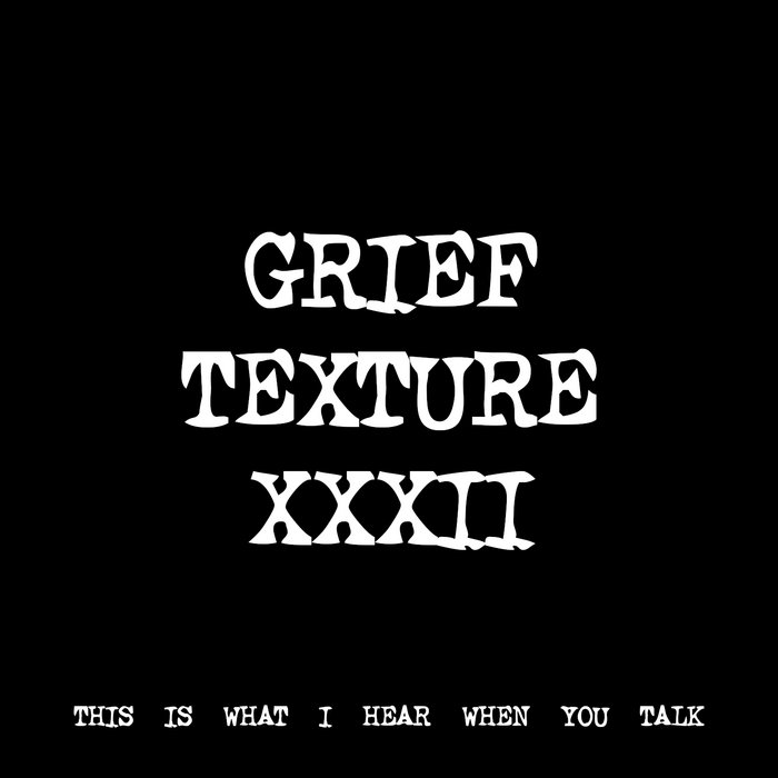 GRIEF TEXTURE XXXII [TF00010] | THIS IS WHAT I HEAR WHEN YOU TALK ...