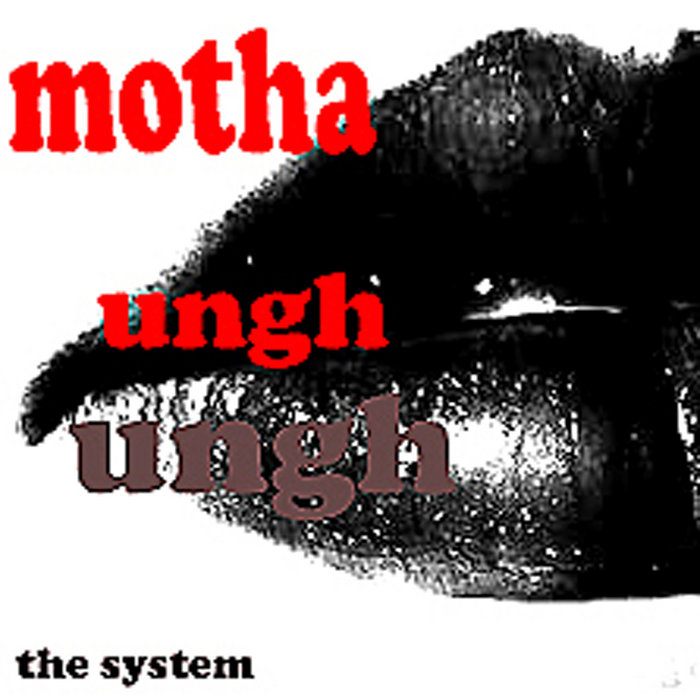Motha Ungh Ungh | The System