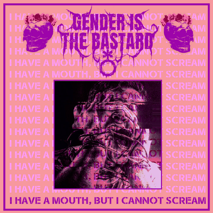 I HAVE A MOUTH, BUT I CANNOT SCREAM | GENDERISTHEBASTARD