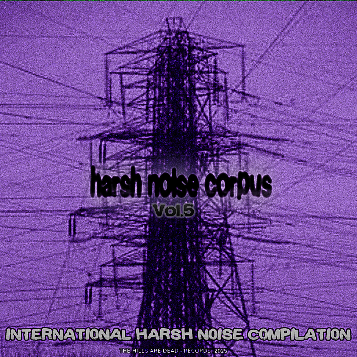 HARSH NOISE CORPUS Vol . 5 | V/A Harsh Noise 2025 | THE HILLS ARE DEAD ...