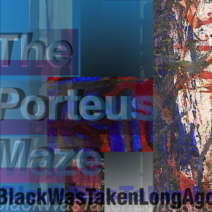 Black Was Taken Long Ago | The Porteus Maze