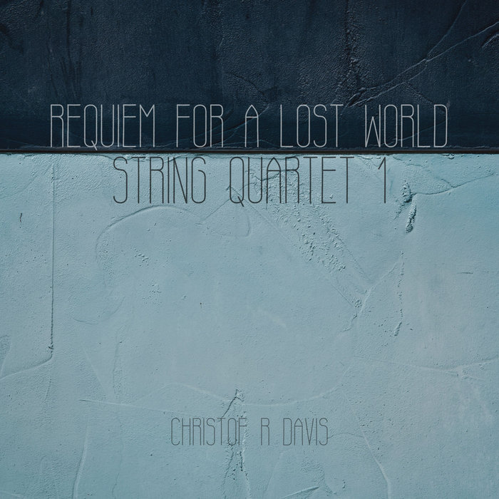 Requiem For A Lost World (String Quartet 1) | Christof R Davis