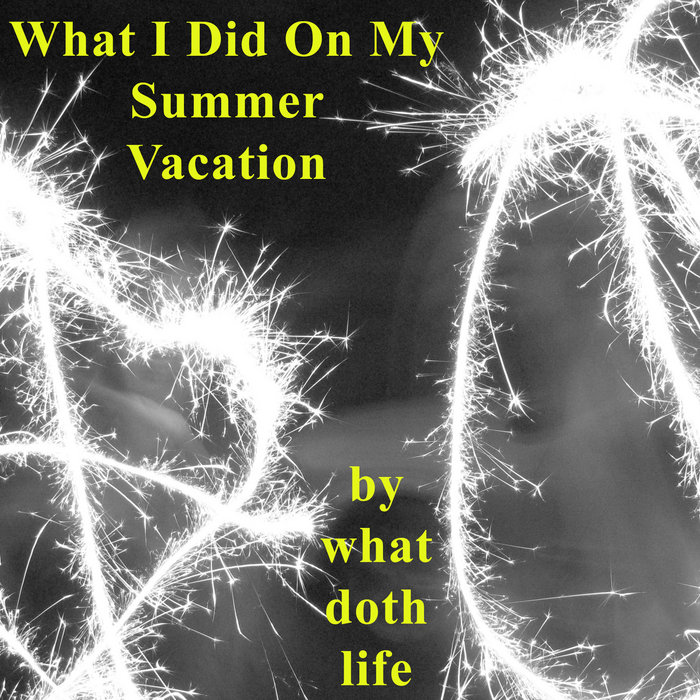 What I Did On My Summer Vacation | What Doth Life
