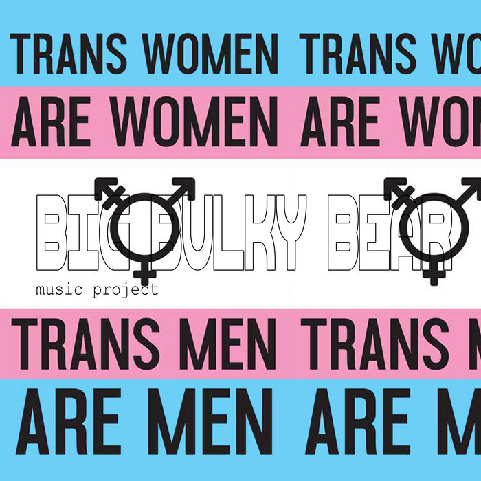 TRANS WOMEN ARE WOMAN TRANS MEN ARE MEN EXTENDED | BIG BULKY BEAR MUSIC ...