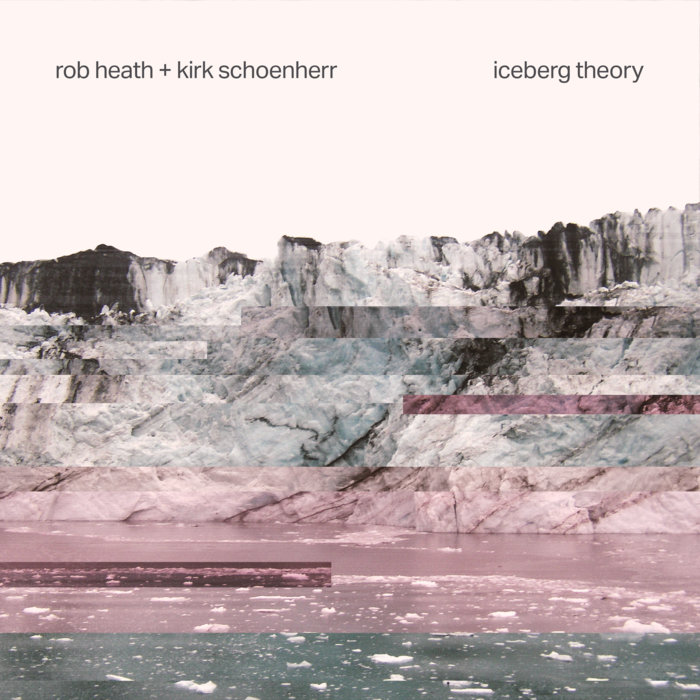 Iceberg Theory | Rob Heath + Kirk Schoenherr | Rob Heath