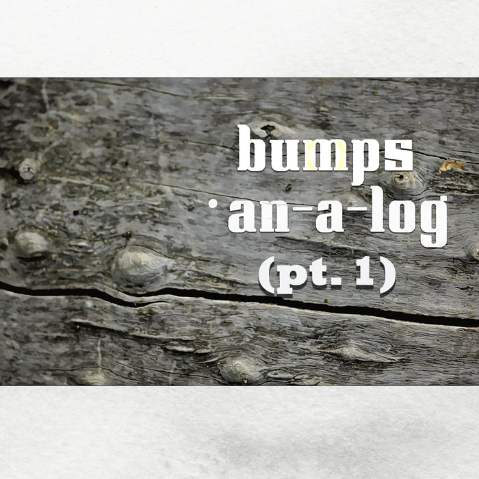 bumps.an-a-log (pt.1) | mckthrn.
