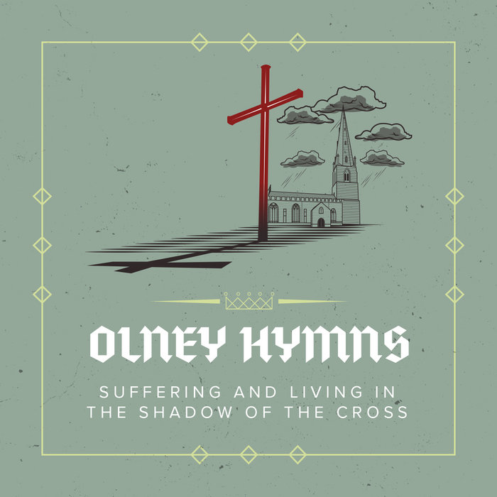 The Olney Hymns: Suffering and Living In the Shadow of the Cross ...
