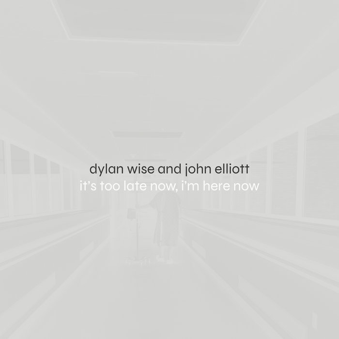 It's Too Late Now, I'm Here Now | Dylan Wise & John Elliott | Dylan Wise