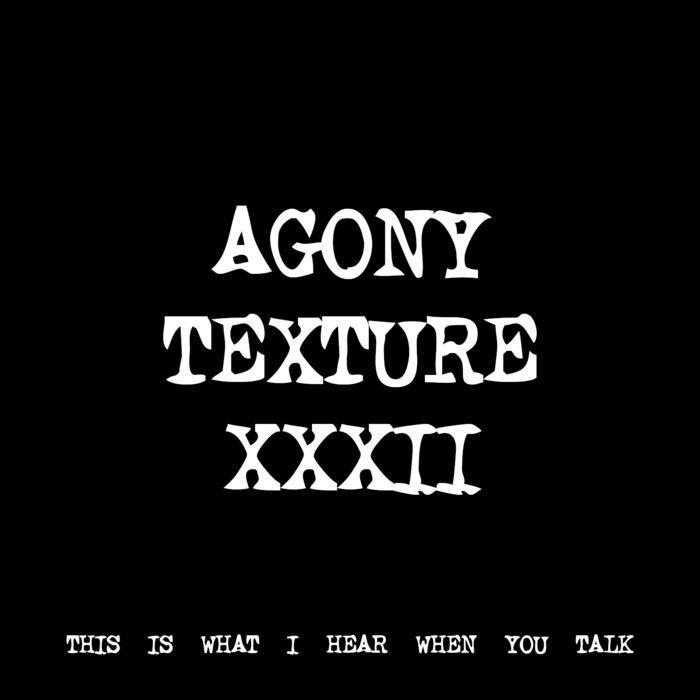 AGONY TEXTURE XXXII [TF01067] | THIS IS WHAT I HEAR WHEN YOU TALK ...