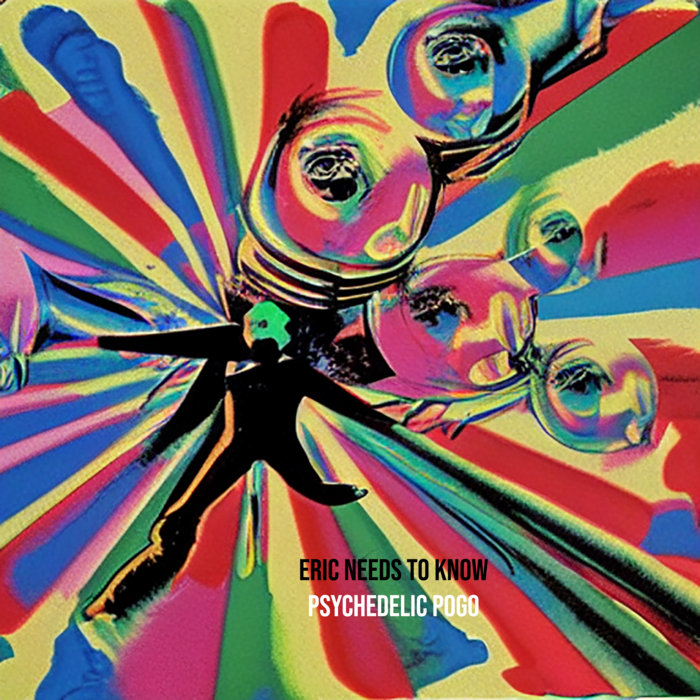Psychedelic Pogo | Eric Needs To Know